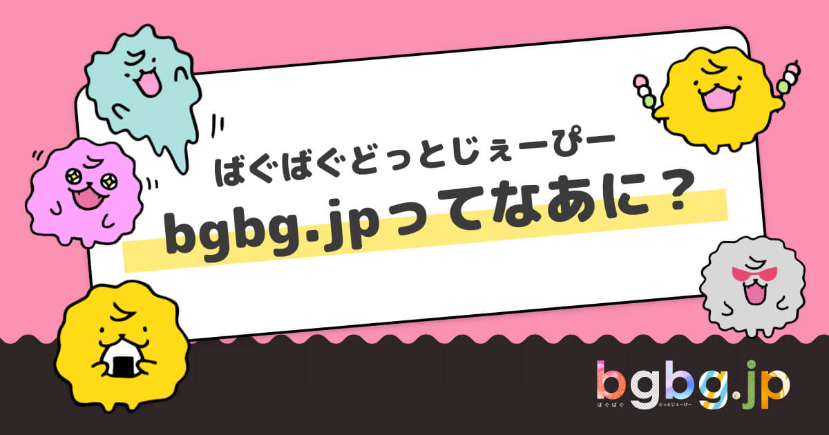 bgbg.jpってなあに？ | bgbg.jp（ばぐばぐどっとじぇーぴー）